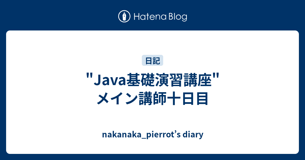 "Java基礎演習講座"メイン講師十日目 - nakanaka_pierrot’s diary