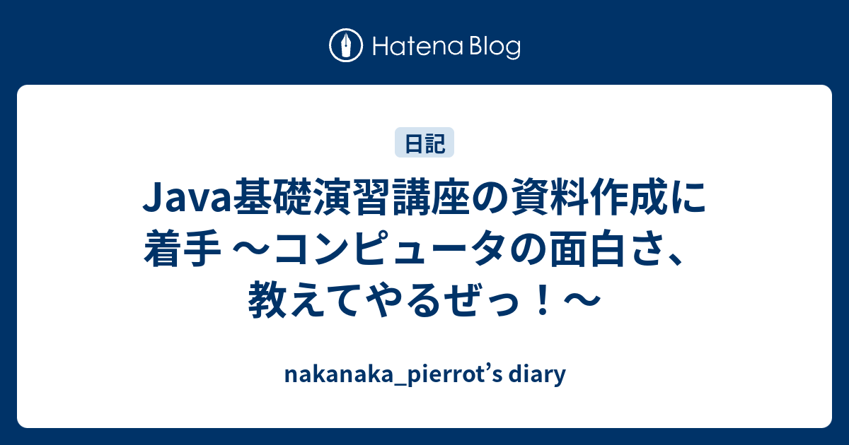 Java基礎演習講座の資料作成に着手 ～コンピュータの面白さ、教えてやるぜっ！～ - nakanaka_pierrot’s diary