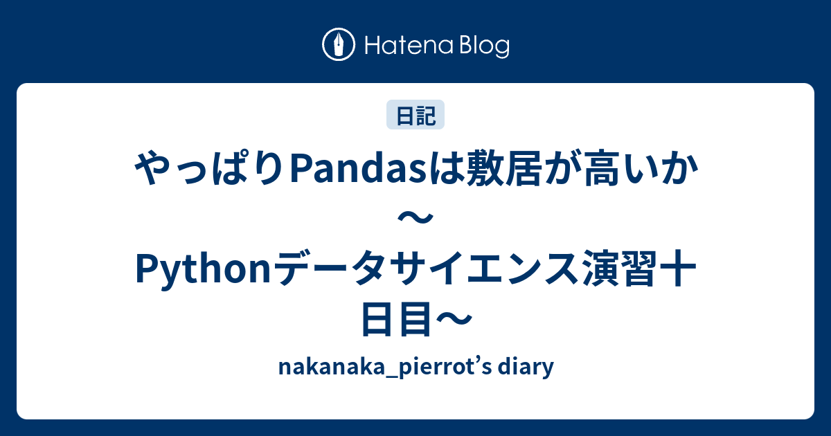 やっぱりPandasは敷居が高いか ～Pythonデータサイエンス演習十日目～ - nakanaka_pierrot’s diary