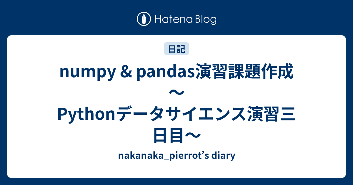 numpy & pandas演習課題作成 ～Pythonデータサイエンス演習三日目～ - nakanaka_pierrot’s diary