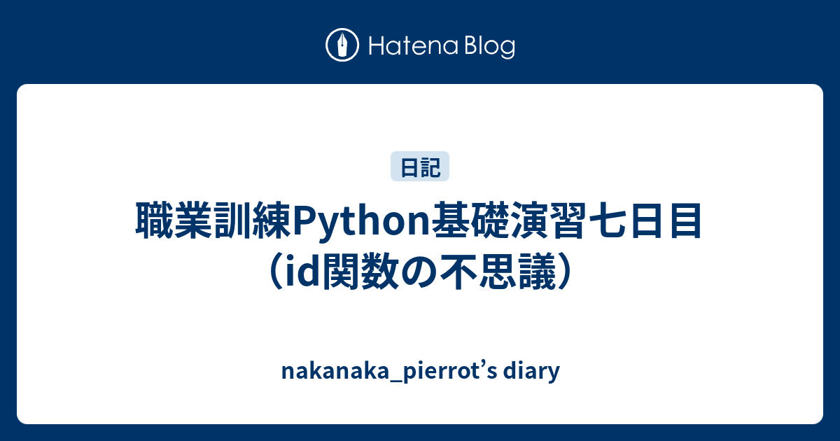 職業訓練Python基礎演習七日目（id関数の不思議） - nakanaka_pierrot’s diary