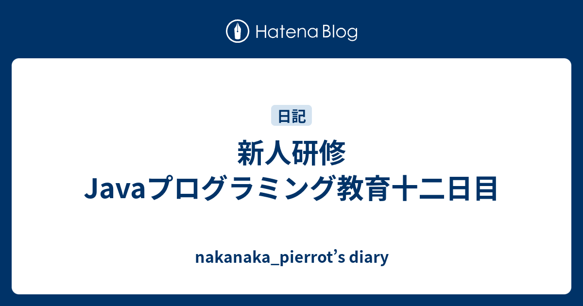 新人研修Javaプログラミング教育十二日目 - nakanaka_pierrot’s diary