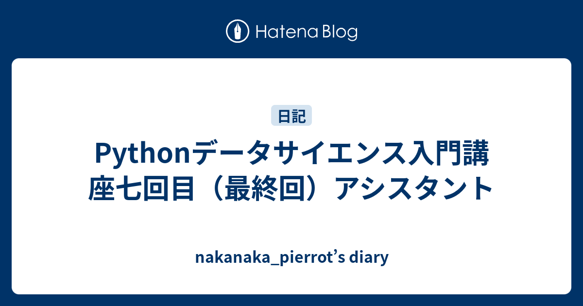 Pythonデータサイエンス入門講座七回目（最終回）アシスタント - nakanaka_pierrot’s diary
