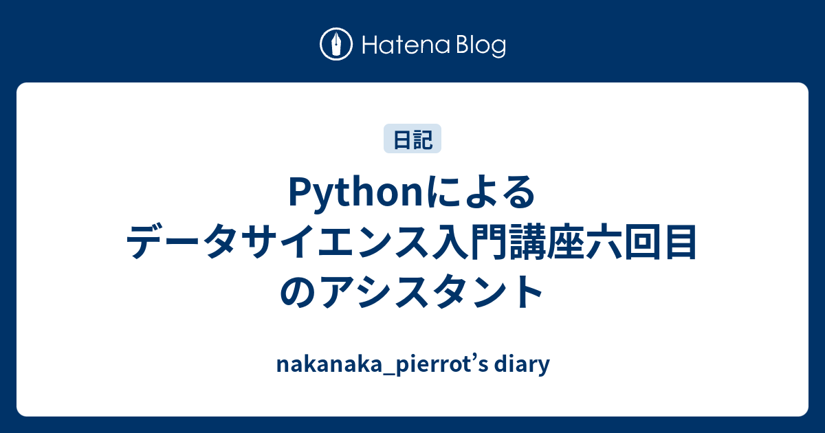 Pythonによるデータサイエンス入門講座六回目のアシスタント - nakanaka_pierrot’s diary