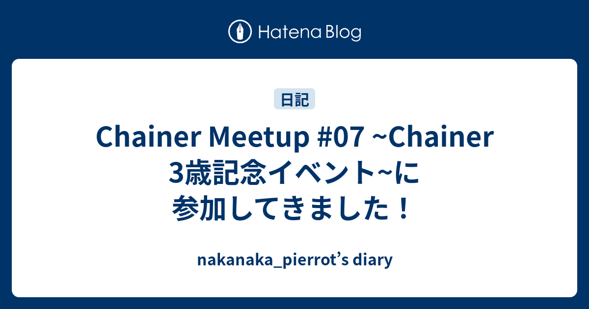 Chainer Meetup #07 ~Chainer 3歳記念イベント~に参加してきました！ - nakanaka_pierrot’s diary