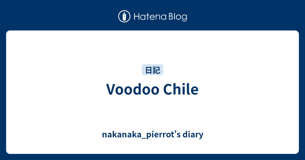Voodoo Chile - nakanaka_pierrot’s diary