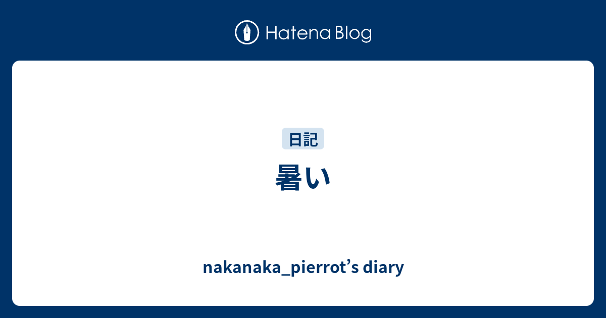 暑い - nakanaka_pierrot’s diary