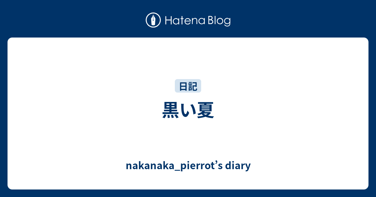 黒い夏 - nakanaka_pierrot’s diary
