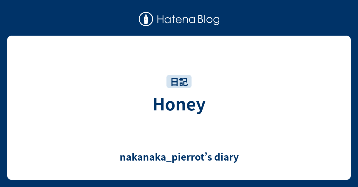 Honey - nakanaka_pierrot’s diary