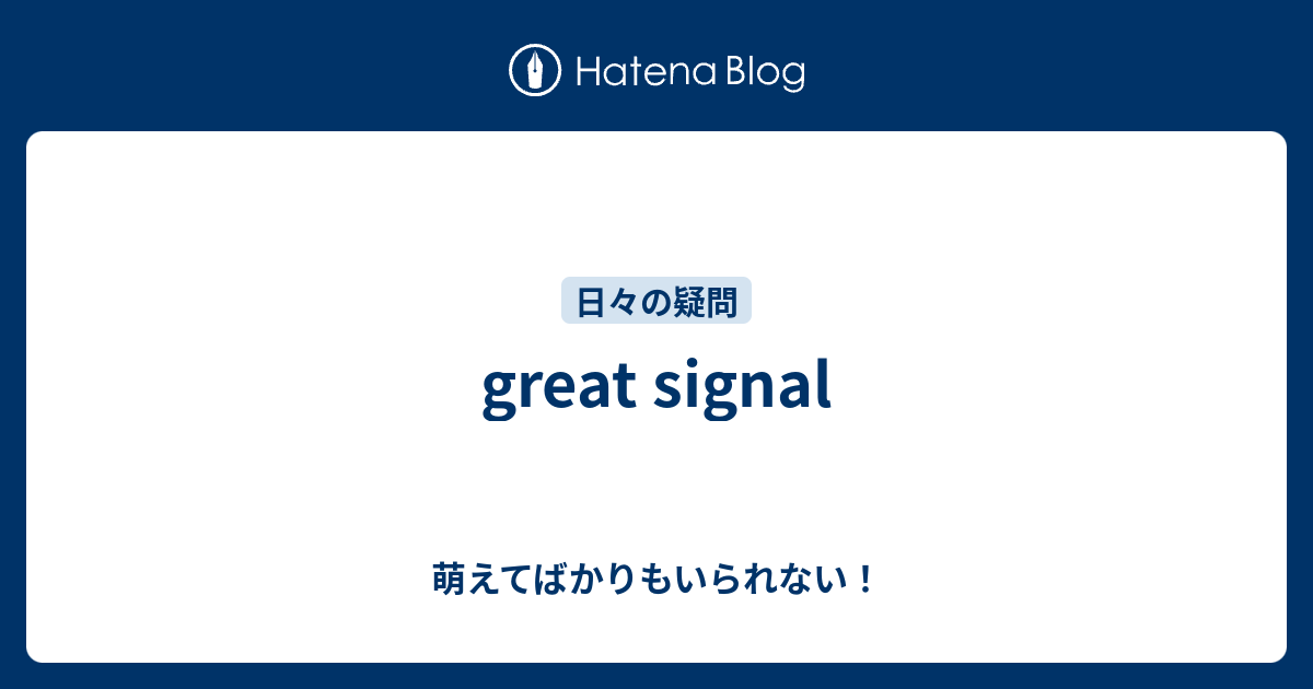 great signal - 萌えてばかりもいられない！
