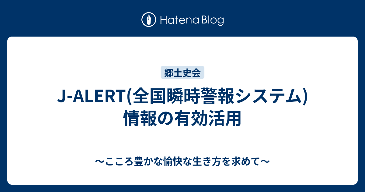 J-ALERT(全国瞬時警報システム)情報の有効活用 - ～こころ豊かな愉快な生き方を求めて～