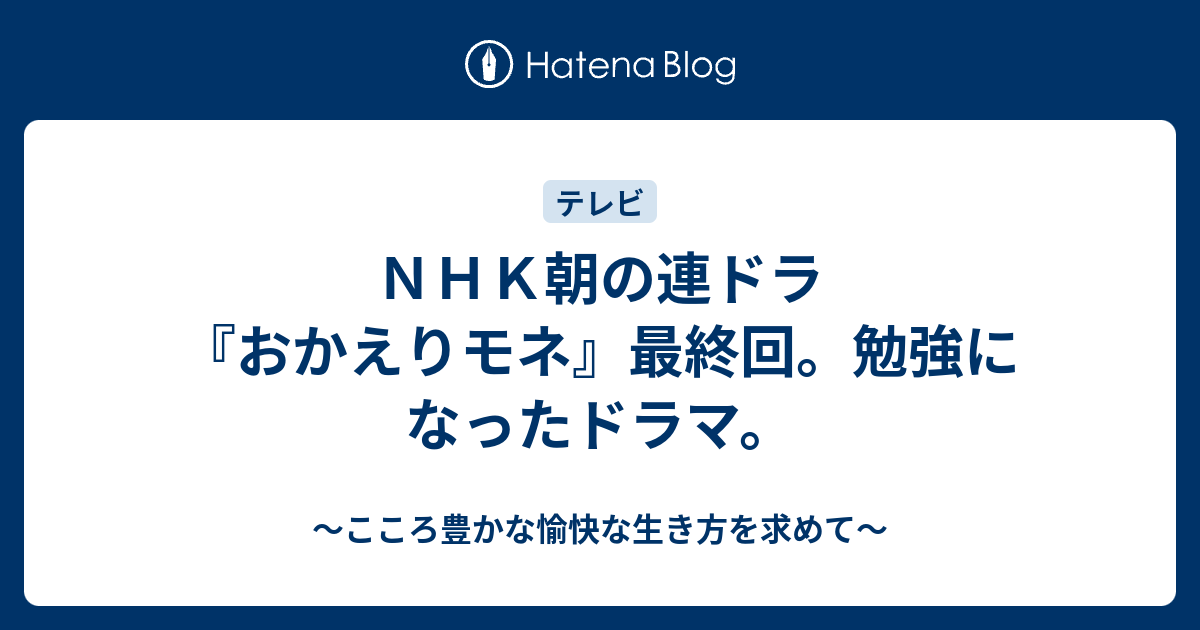 NHK朝の連ドラ『おかえりモネ』最終回。勉強になったドラマ。 - ～こころ豊かな愉快な生き方を求めて～