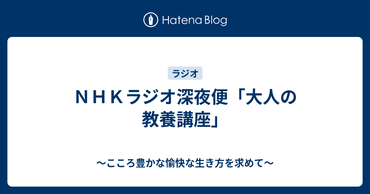NHKラジオ深夜便「大人の教養講座」 - ～こころ豊かな愉快な生き方を求めて～
