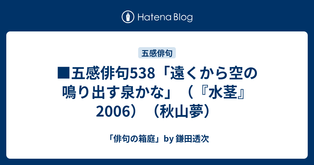 五感俳句538「遠くから空の鳴り出す泉かな」（『水茎』2006）（秋山夢） - 「俳句の箱庭」by 鎌田透次
