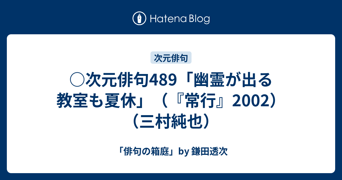 次元俳句489「幽霊が出る教室も夏休」（『常行』2002）（三村純也） - 「俳句の箱庭」by 鎌田透次