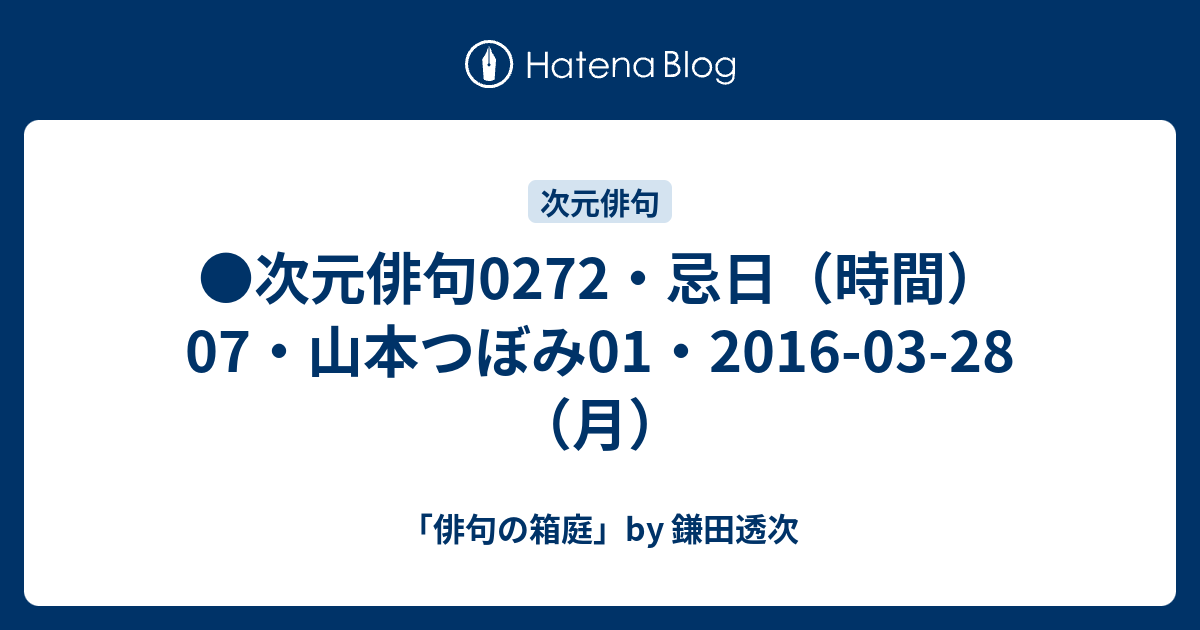次元俳句0272・忌日（時間）07・山本つぼみ01・2016-03-28（月） - 「俳句の箱庭」by 鎌田透次