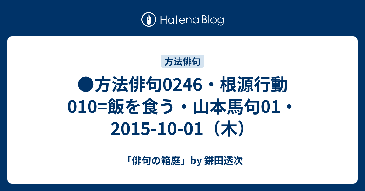 方法俳句0246・根源行動010=飯を食う・山本馬句01・2015-10-01（木） - 「俳句の箱庭」by 鎌田透次