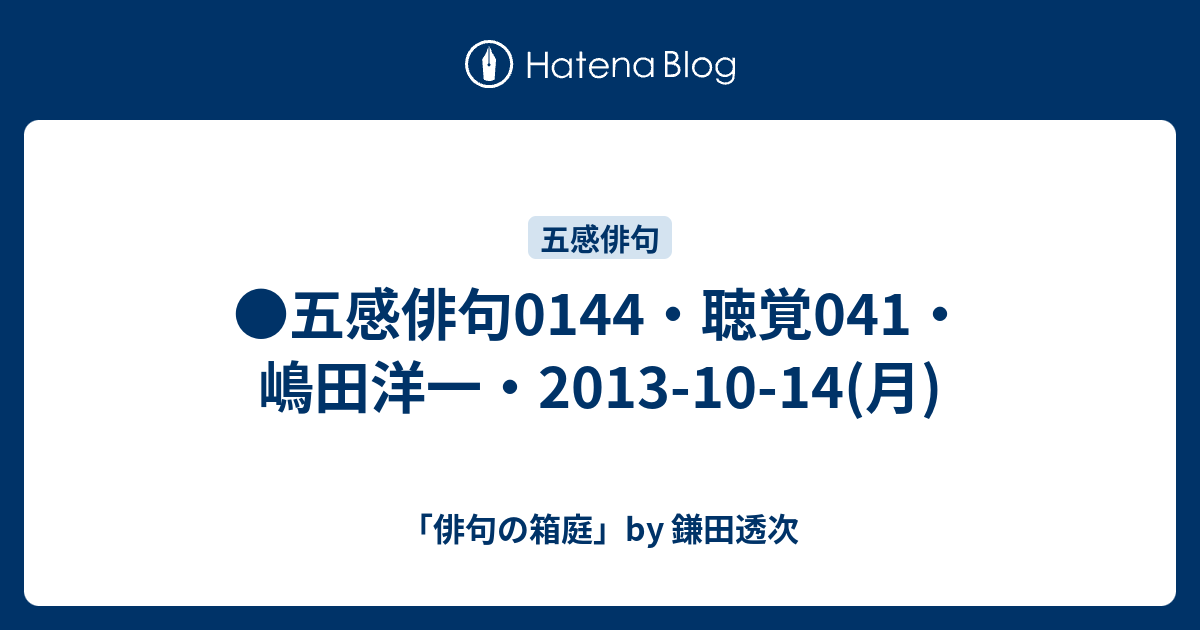 五感俳句0144・聴覚041・嶋田洋一・2013-10-14(月) - 「俳句の箱庭」by 鎌田透次