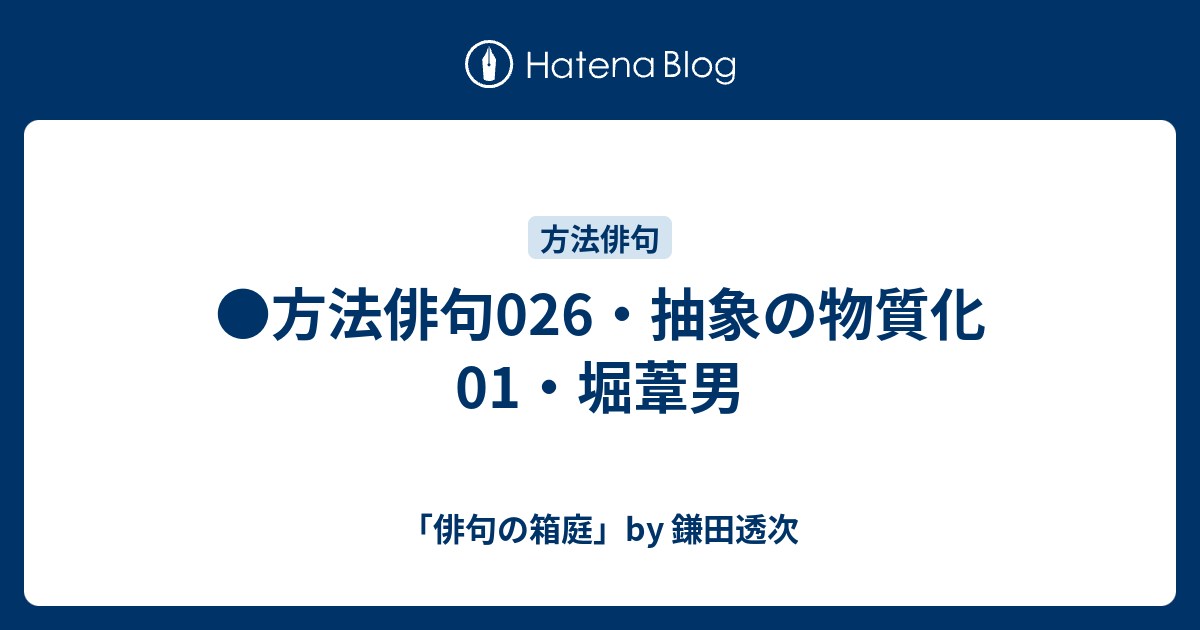方法俳句026・抽象の物質化01・堀葦男 - 「俳句の箱庭」by 鎌田透次