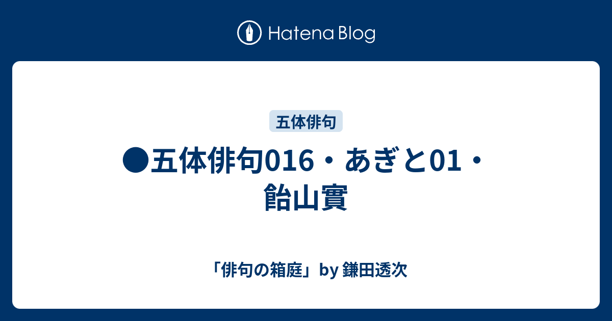 五体俳句016・あぎと01・飴山實 - 「俳句の箱庭」by 鎌田透次