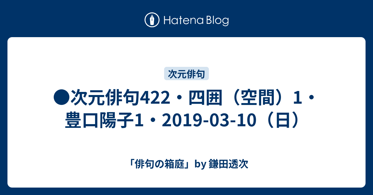 次元俳句422・四囲（空間）1・豊口陽子1・2019-03-10（日） - 「俳句の箱庭」by 鎌田透次