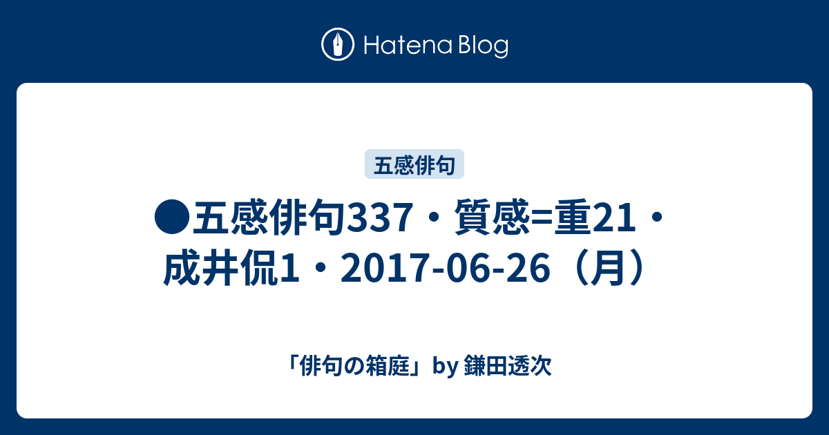 五感俳句337・質感=重21・成井侃1・2017-06-26（月） - 「俳句の箱庭」by 鎌田透次