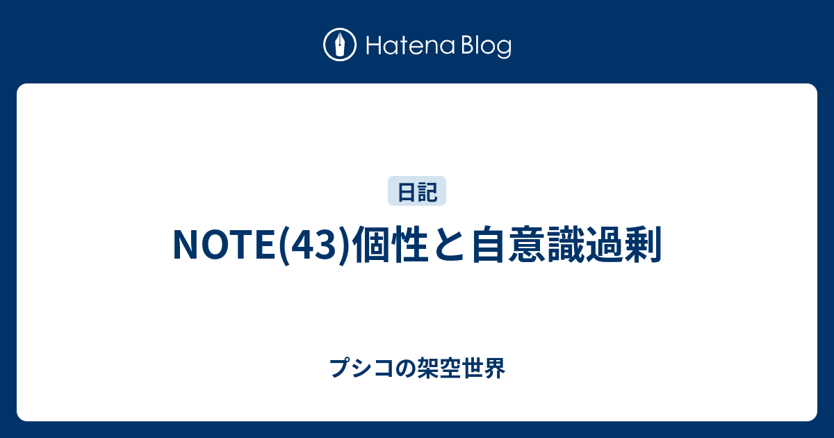 NOTE(43)個性と自意識過剰 - プシコの架空世界