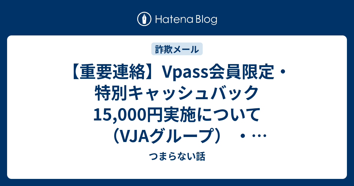 【重要連絡】Vpass会員限定・特別キャッシュバック15,000円実施について（VJAグループ） ・フィッシング詐欺メール - つまらない話