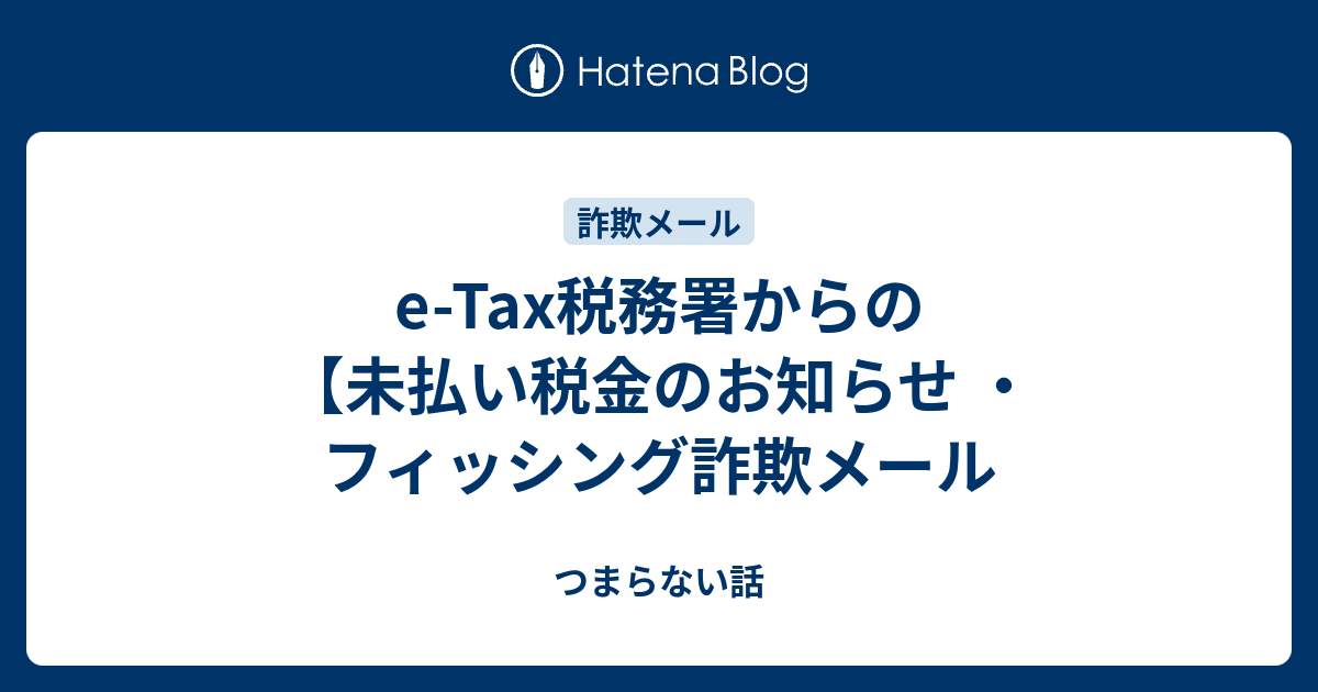 e-Tax税務署からの【未払い税金のお知らせ ・フィッシング詐欺メール - つまらない話