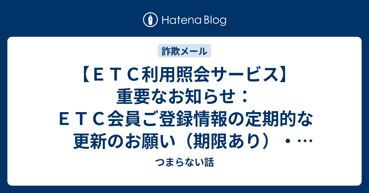 【ETC利用照会サービス】重要なお知らせ：ETC会員ご登録情報の定期的な更新のお願い（期限あり）・フィッシング詐欺メール - つまらない話
