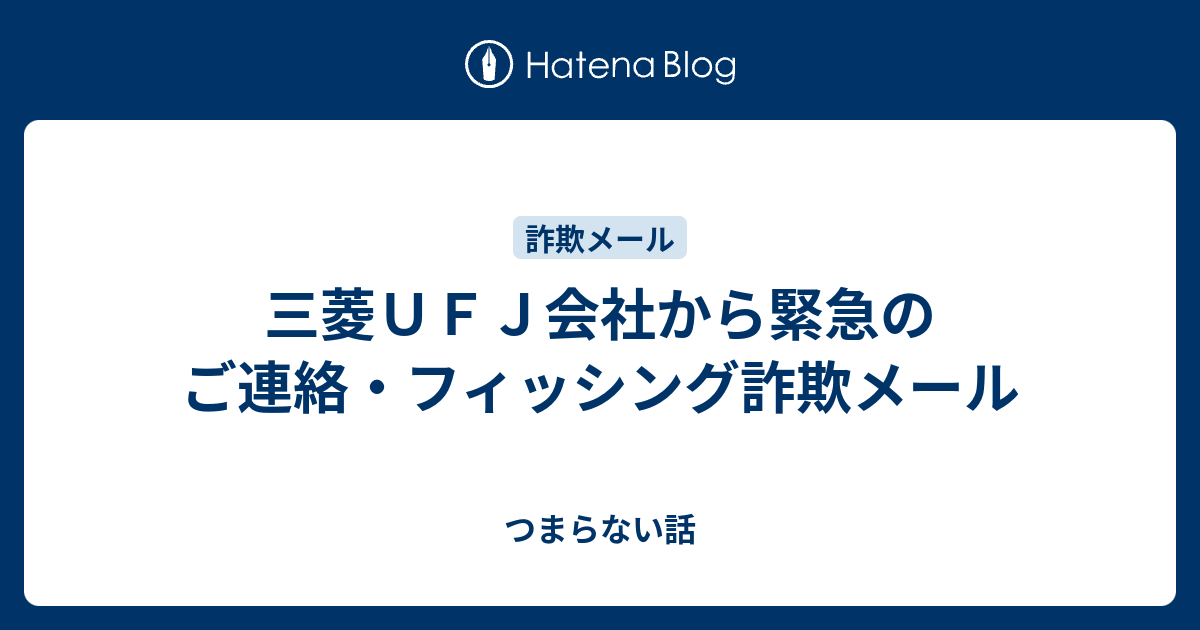 三菱UFJ会社から緊急のご連絡・フィッシング詐欺メール - つまらない話