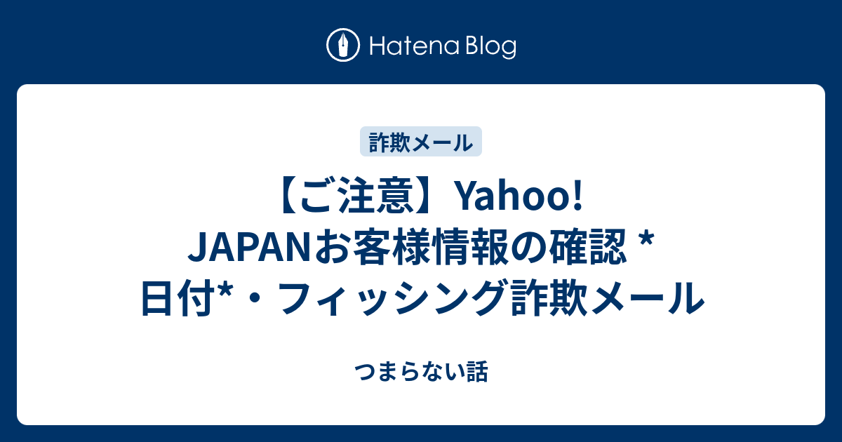 【ご注意】Yahoo! JAPANお客様情報の確認 *日付*・フィッシング詐欺メール - つまらない話