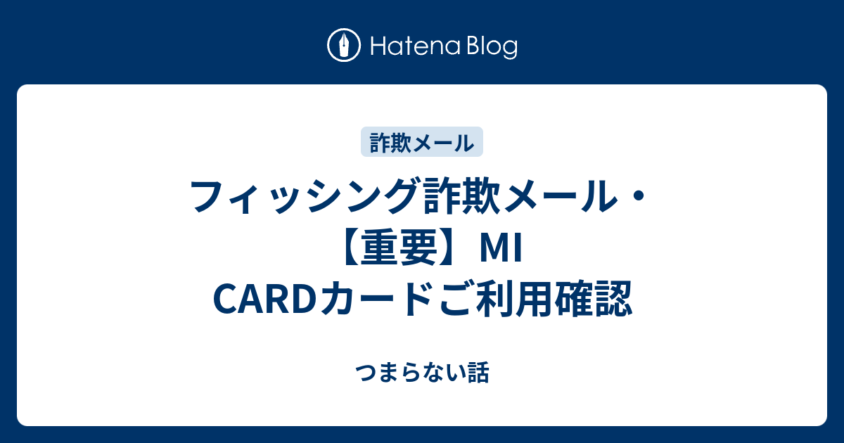 フィッシング詐欺メール・【重要】MI CARDカードご利用確認 - つまらない話
