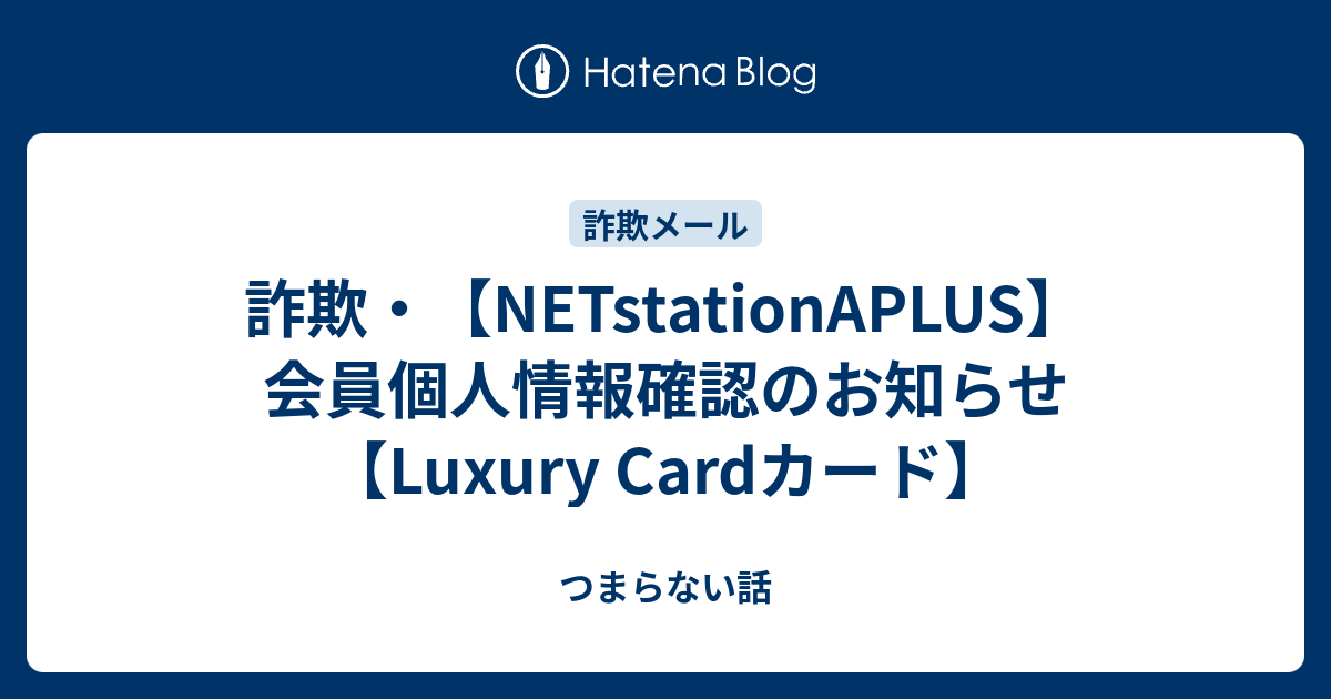 詐欺・【NETstationAPLUS】会員個人情報確認のお知らせ【Luxury Cardカード】 - つまらない話