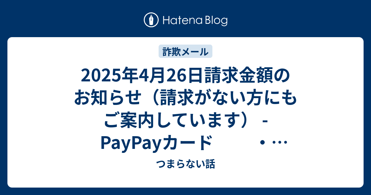 2025年4月26日請求金額のお知らせ（請求がない方にもご案内しています） - PayPayカード ・フィッシング詐欺メール - つまらない話