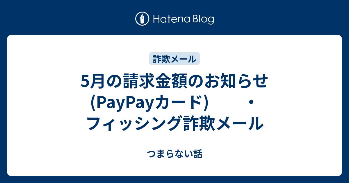 5月の請求金額のお知らせ(PayPayカード) ・フィッシング詐欺メール - つまらない話