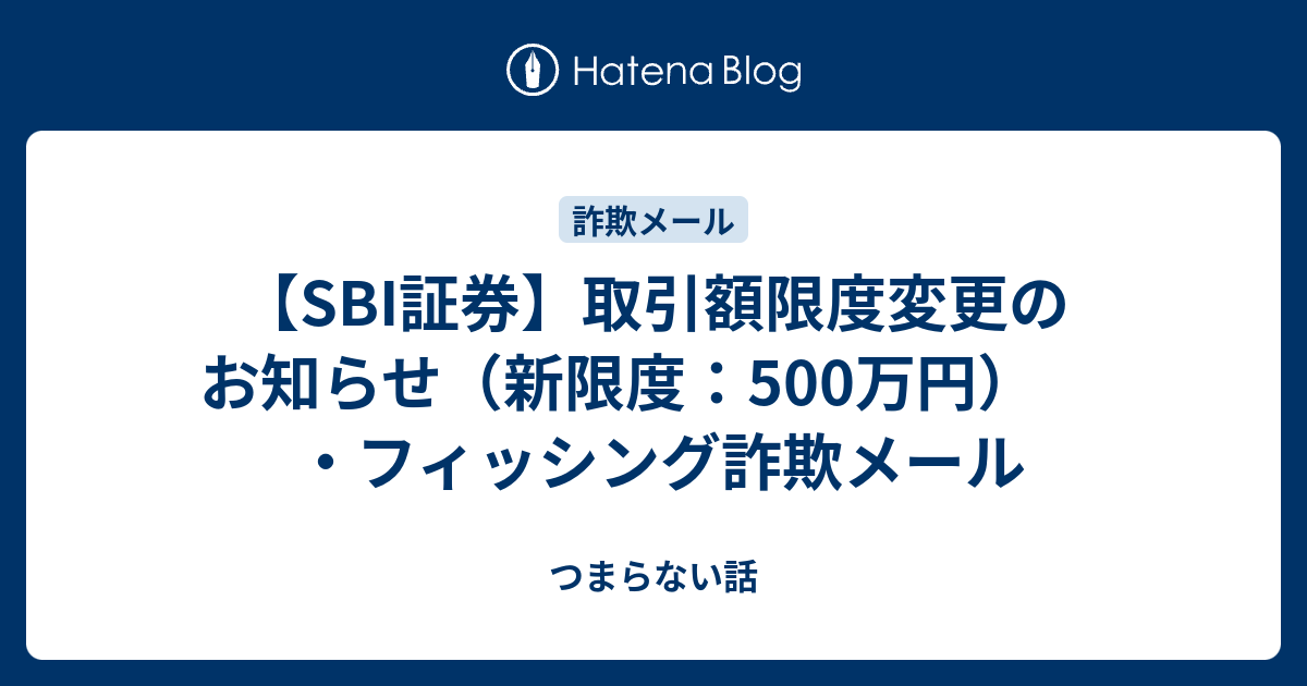 【SBI証券】取引額限度変更のお知らせ（新限度：500万円） ・フィッシング詐欺メール - つまらない話