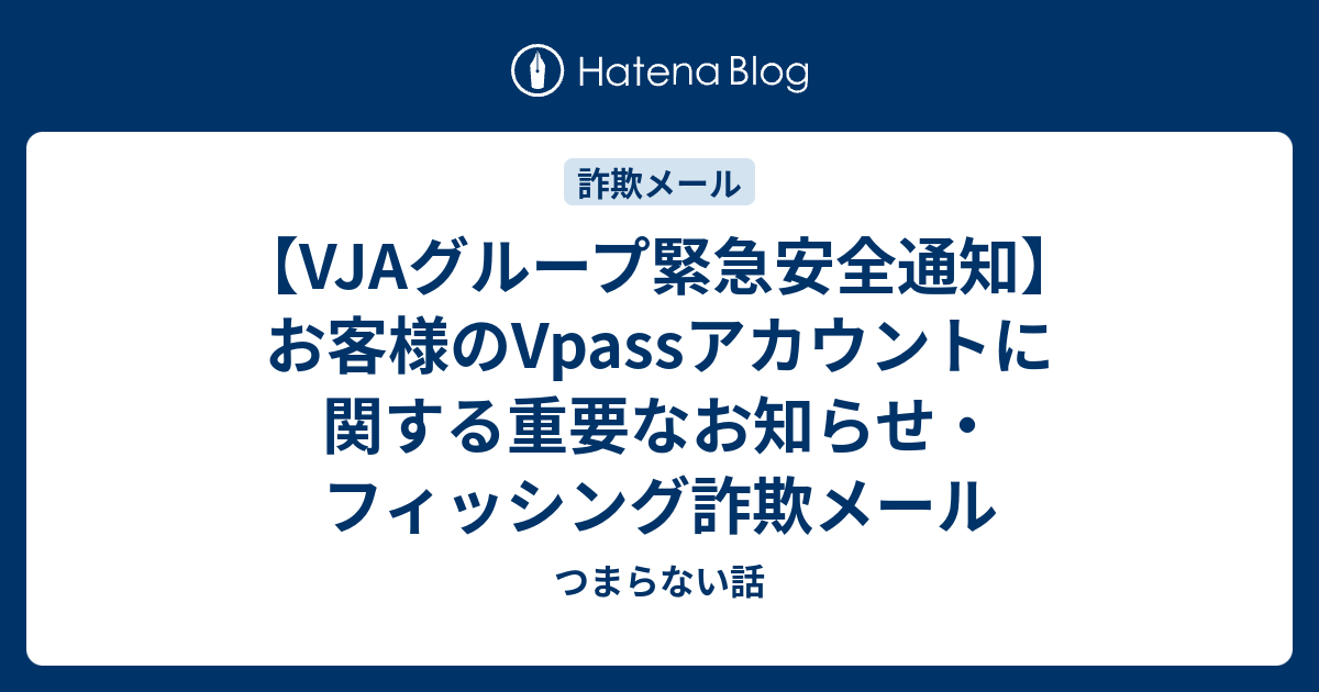 【VJAグループ緊急安全通知】お客様のVpassアカウントに関する重要なお知らせ・フィッシング詐欺メール - つまらない話