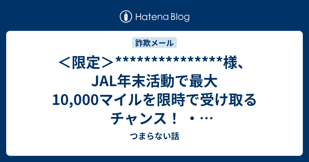 ＜限定＞***************様、JAL年末活動で最大10,000マイルを限時で受け取るチャンス！ ・フィッシング詐欺メール - つまらない話