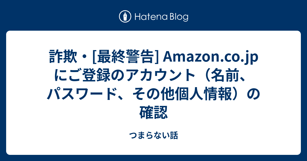 詐欺・[最終警告] Amazon.co.jp にご登録のアカウント（名前、パスワード、その他個人情報）の確認 - つまらない話