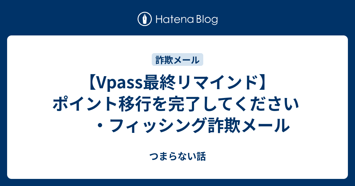 【Vpass最終リマインド】ポイント移行を完了してください ・フィッシング詐欺メール - つまらない話