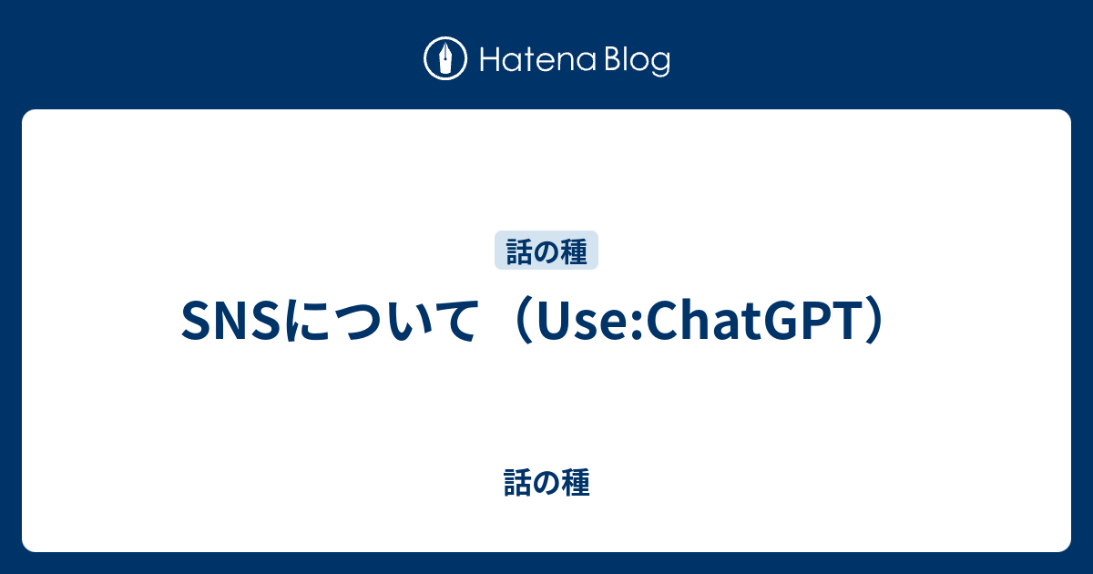SNSについて（Use:ChatGPT） - 話の種