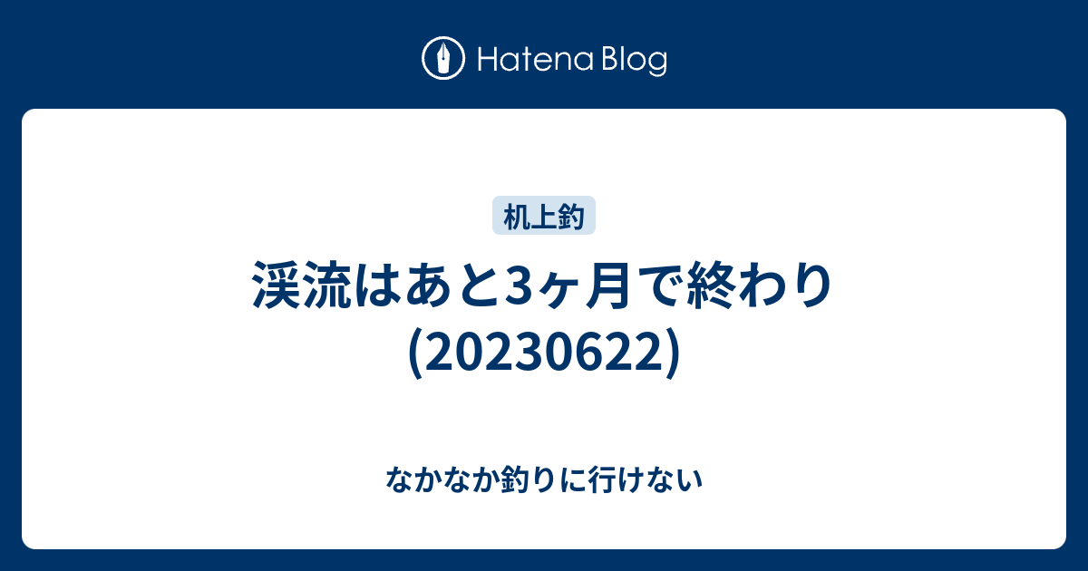 渓流はあと3ヶ月で終わり(20230622) - なかなか釣りに行けない