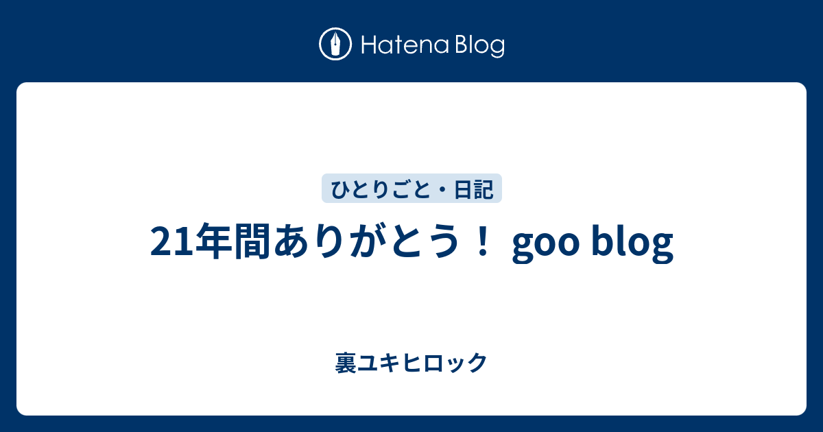 21年間ありがとう！ goo blog - 裏ユキヒロック