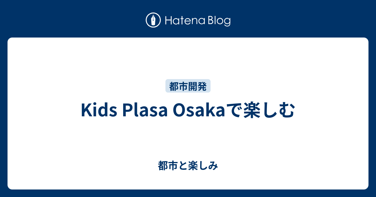 Kids Plasa Osakaで楽しむ - 都市と楽しみ