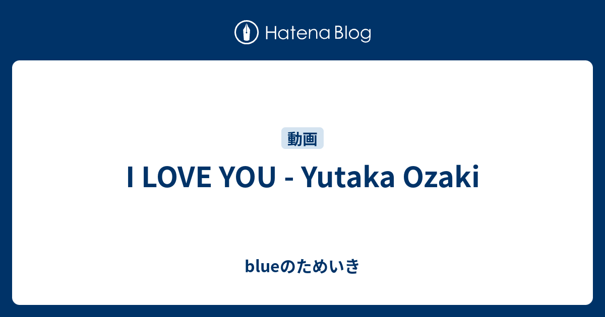 I LOVE YOU - Yutaka Ozaki - blue-obasan’s diary