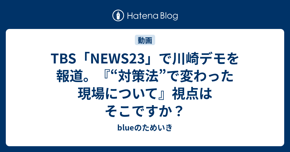 TBS「NEWS23」で川崎デモを報道。『“対策法”で変わった現場について』視点はそこですか？ - blue-obasan’s diary