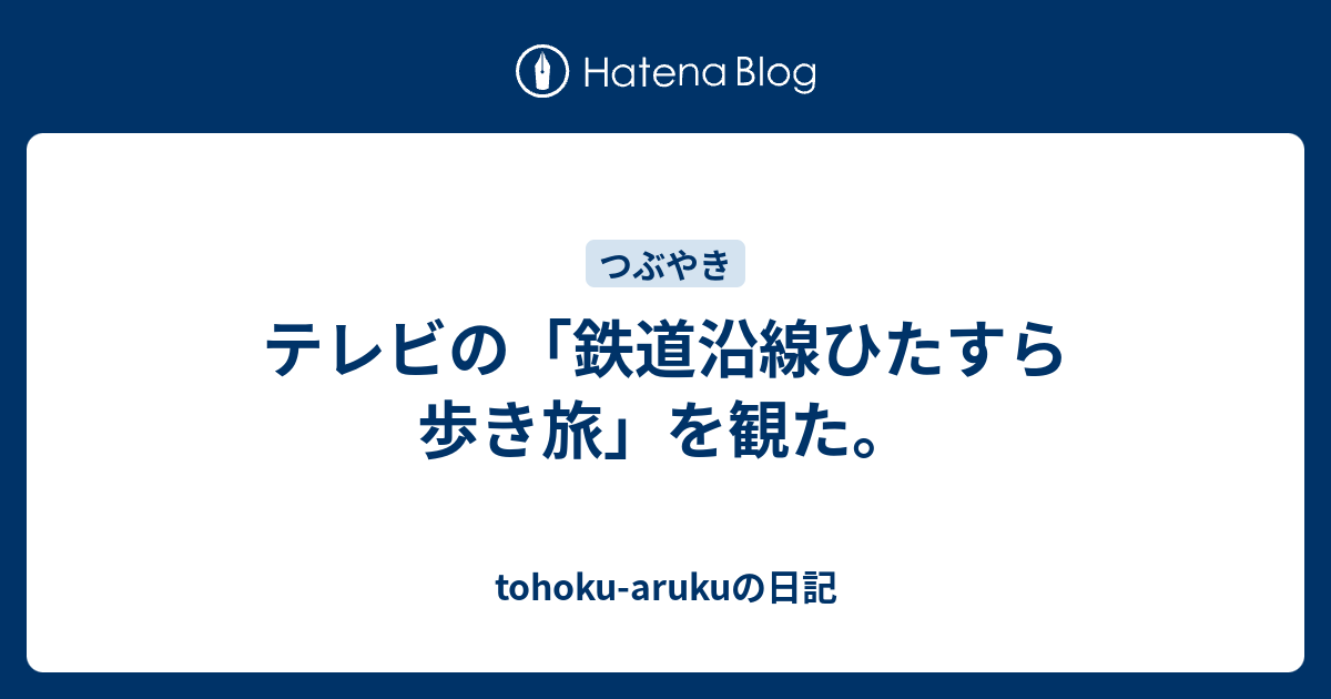 テレビの「鉄道沿線ひたすら歩き旅」を観た。 - tohoku-arukuの日記