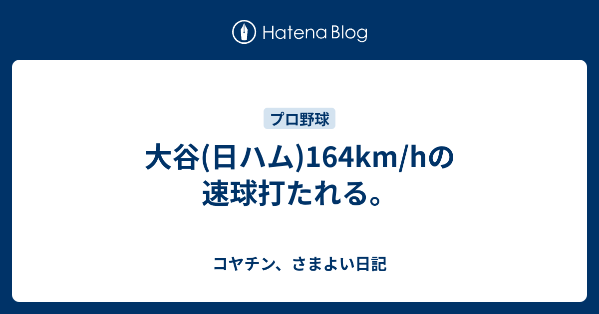 大谷(日ハム)164km/hの速球打たれる。 - コヤチン、さまよい日記