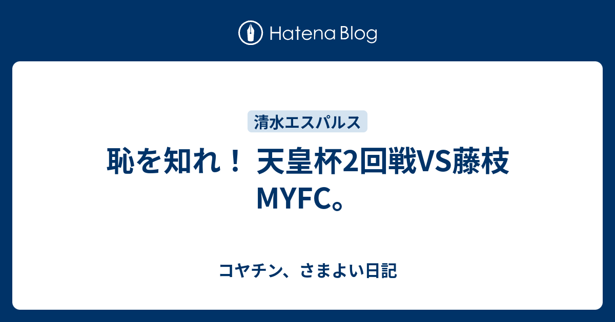 恥を知れ！ 天皇杯2回戦VS藤枝MYFC。 - コヤチン、さまよい日記